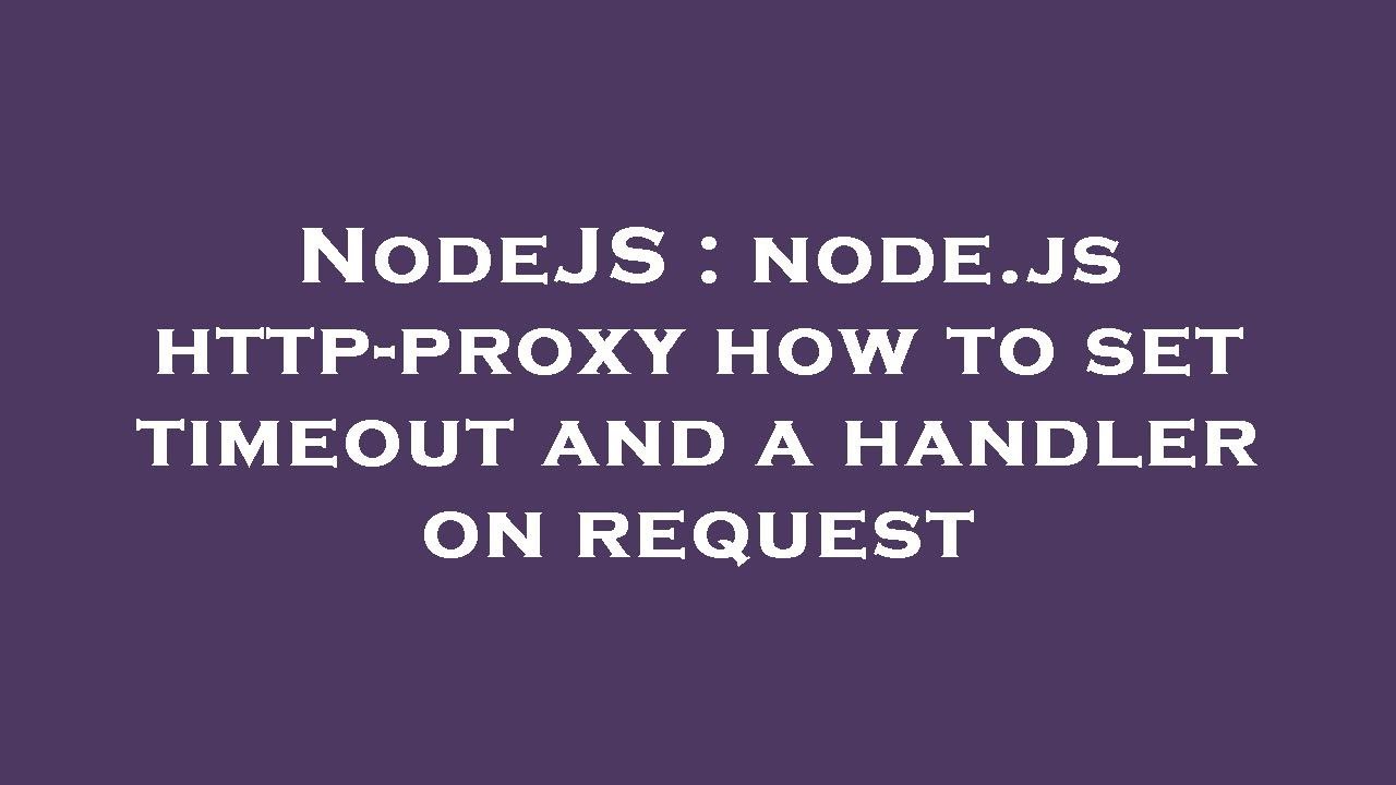NodeJS : node.js http-proxy how to set timeout and a handler on request