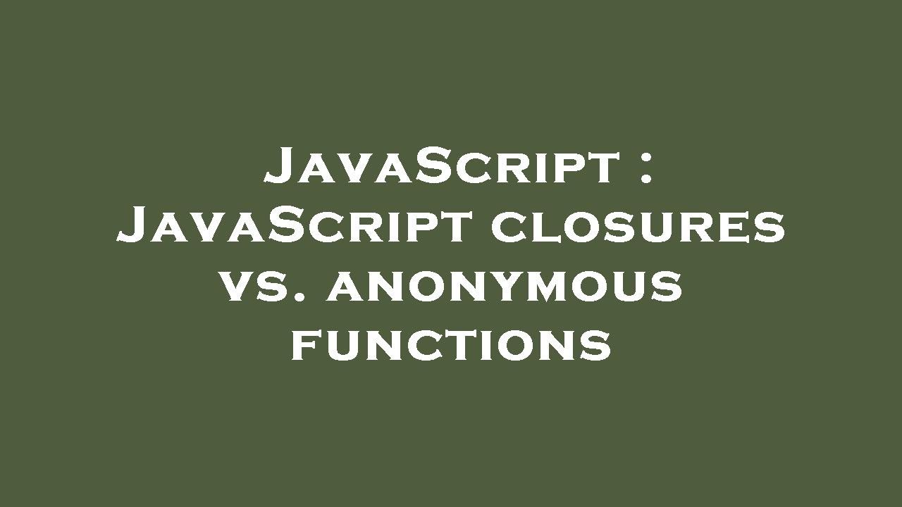 JavaScript : JavaScript closures vs. anonymous functions