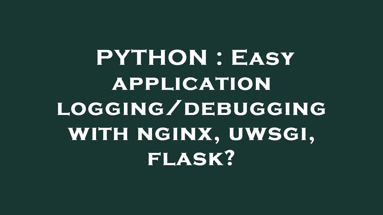 PYTHON : Easy application logging/debugging with nginx, uwsgi, flask?