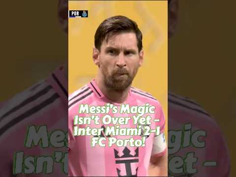 Messi’s Magic Isn’t Over Yet—Inter Miami 2-1 FC Porto!