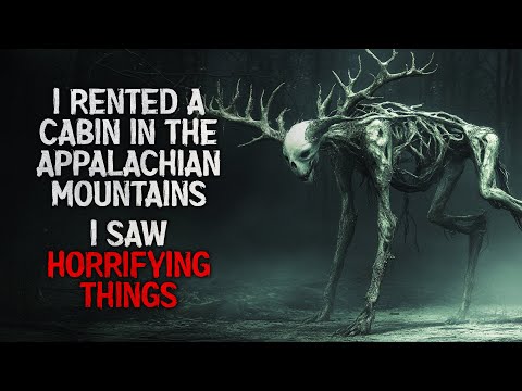 "I rented a cabin in the Appalachian mountains. I saw horrifying things" Creepypasta