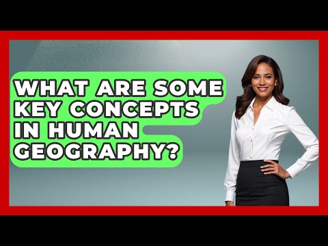 What Are Some Key Concepts in Human Geography? | The Geography Atlas
