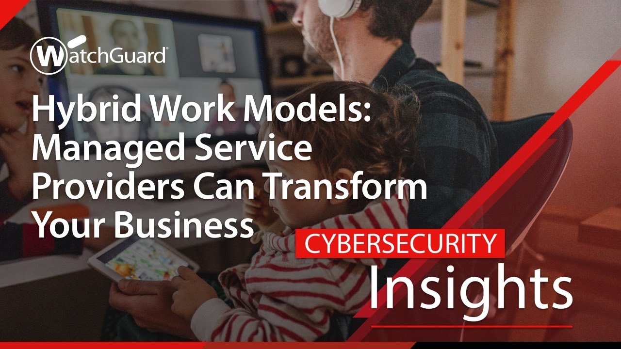 Cybersecurity Insights - Hybrid Work Models, MSPs Can Transform Your Business
