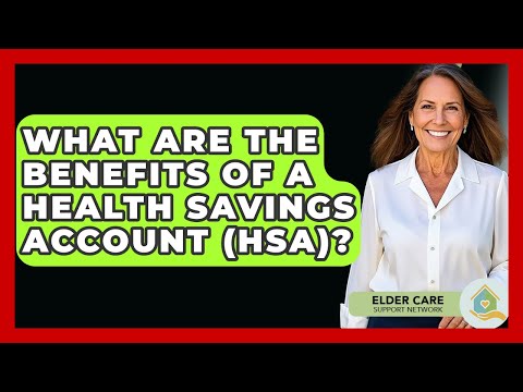 What Are The Benefits Of A Health Savings Account (HSA)? - Elder Care Support Network