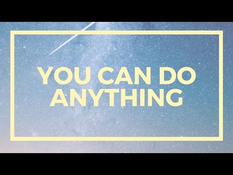 You can do anything you put your mind to.