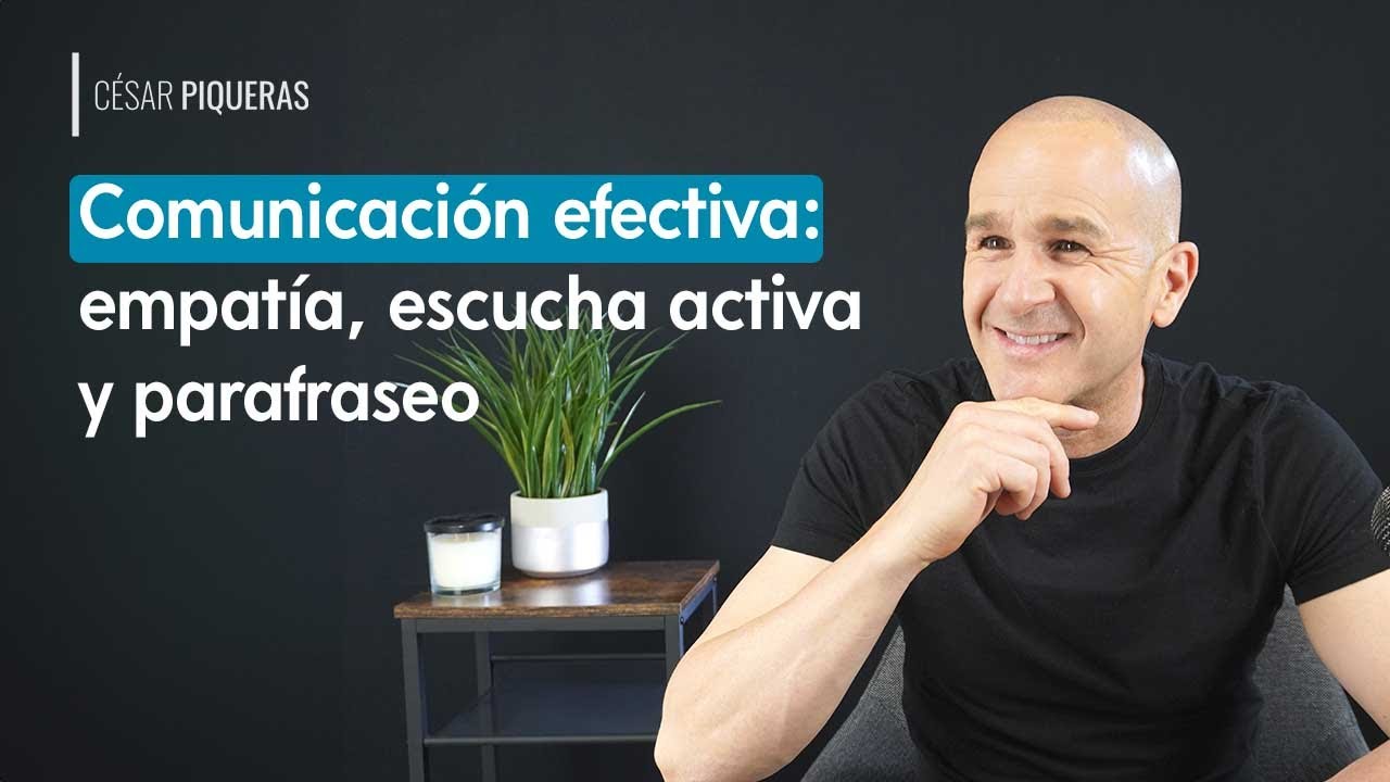 Comunicación efectiva: Empatía, escucha activa y parafraseo - César Piqueras