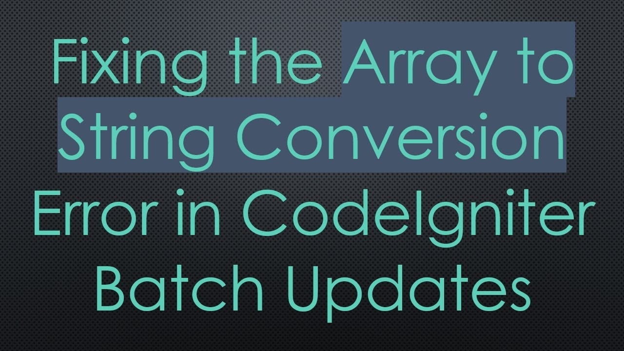 Fixing the Array to String Conversion Error in CodeIgniter Batch Updates