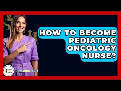 How To Become Pediatric Oncology Nurse? - Oncology Support Network