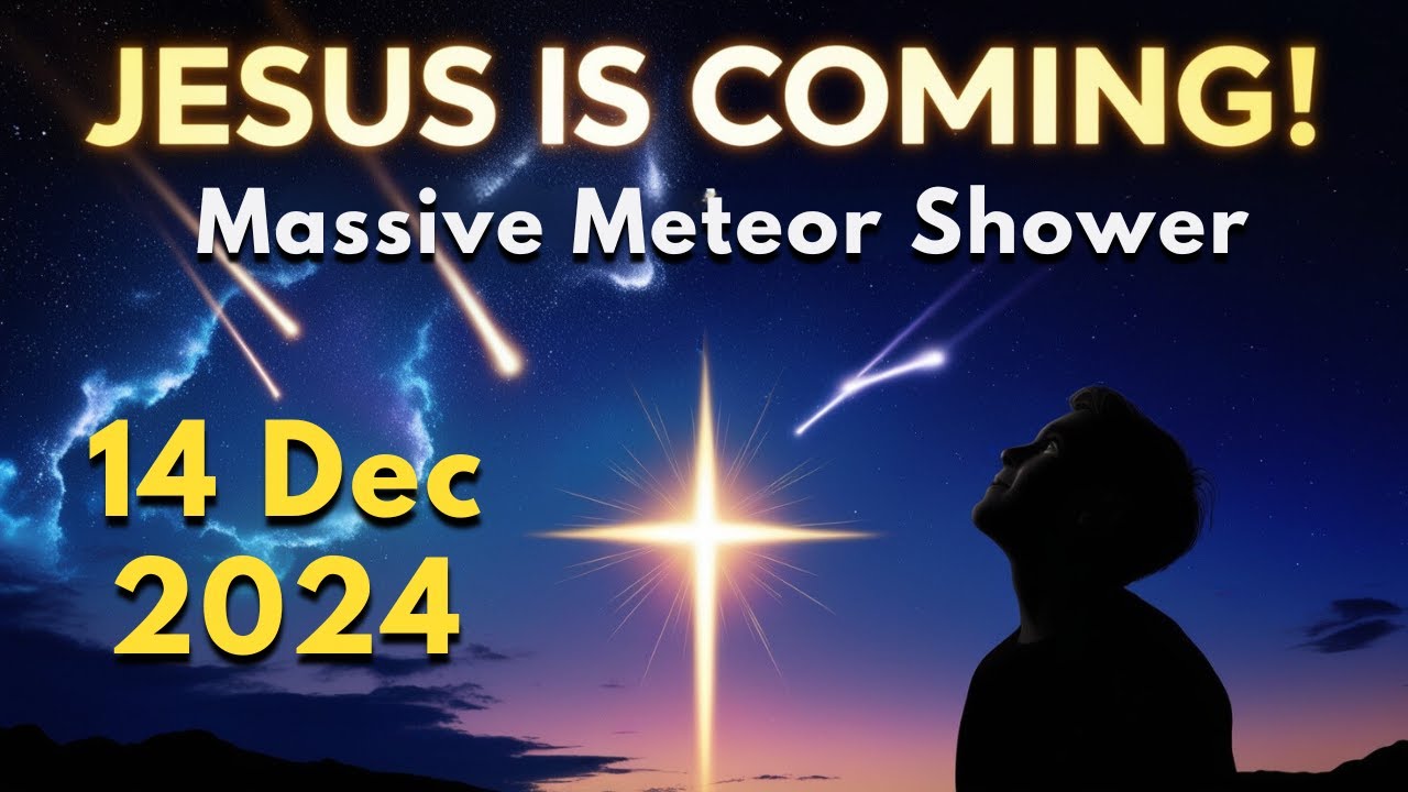 Jesus is Coming! Massive Meteor Shower – Don’t Miss 14 December 2024