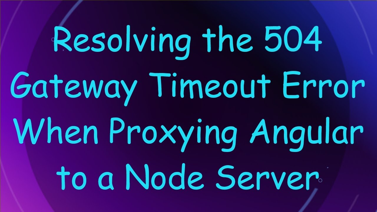 Resolving the 504 Gateway Timeout Error When Proxying Angular to a Node Server