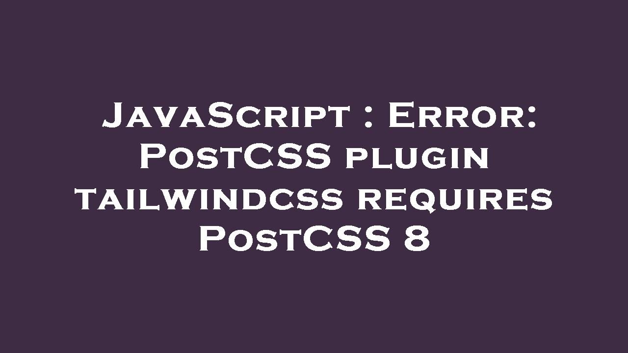 JavaScript : Error: PostCSS plugin tailwindcss requires PostCSS 8