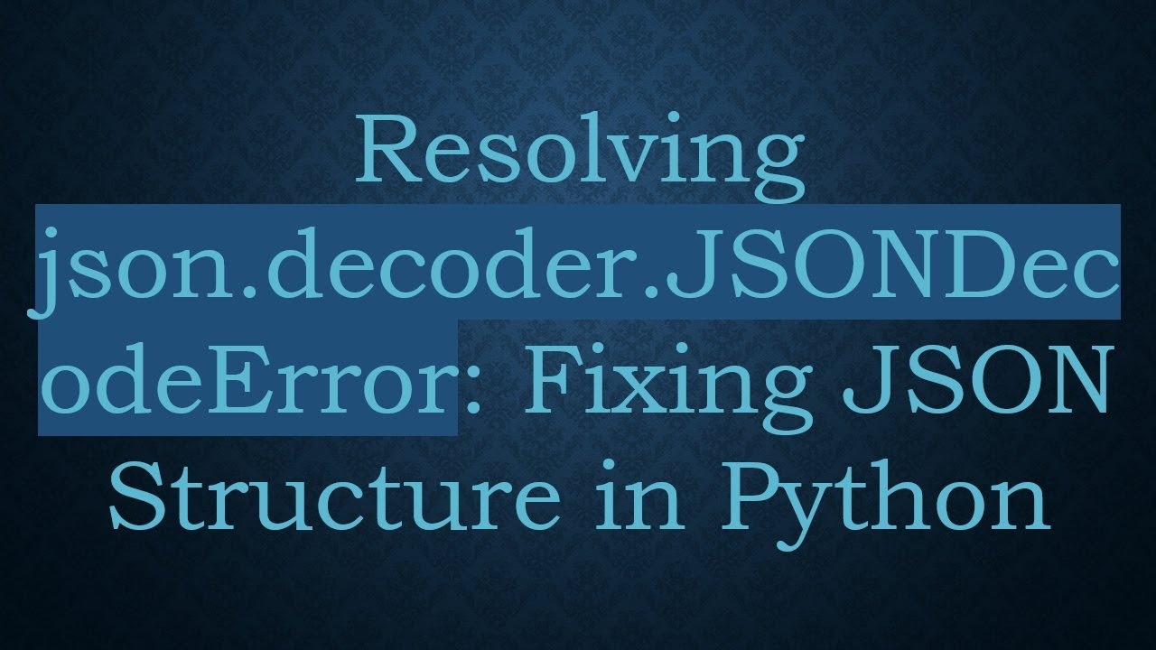 Resolving json.decoder.JSONDecodeError: Fixing JSON Structure in Python