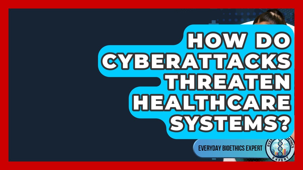 How Do Cyberattacks Threaten Healthcare Systems? - Everyday Bioethics Expert