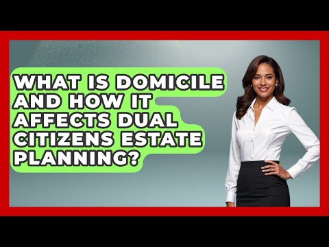 What Is Domicile And How It Affects Dual Citizens Estate Planning? - Wealth and Estate Planners