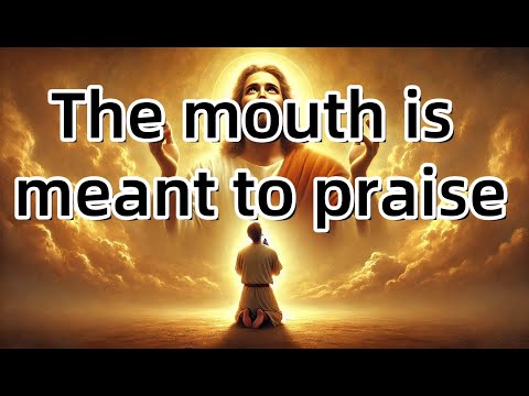 speak good words of edification | The mouth is meant to praise | God God’s Word
