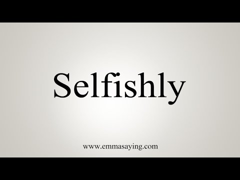 How To Say Selfishly