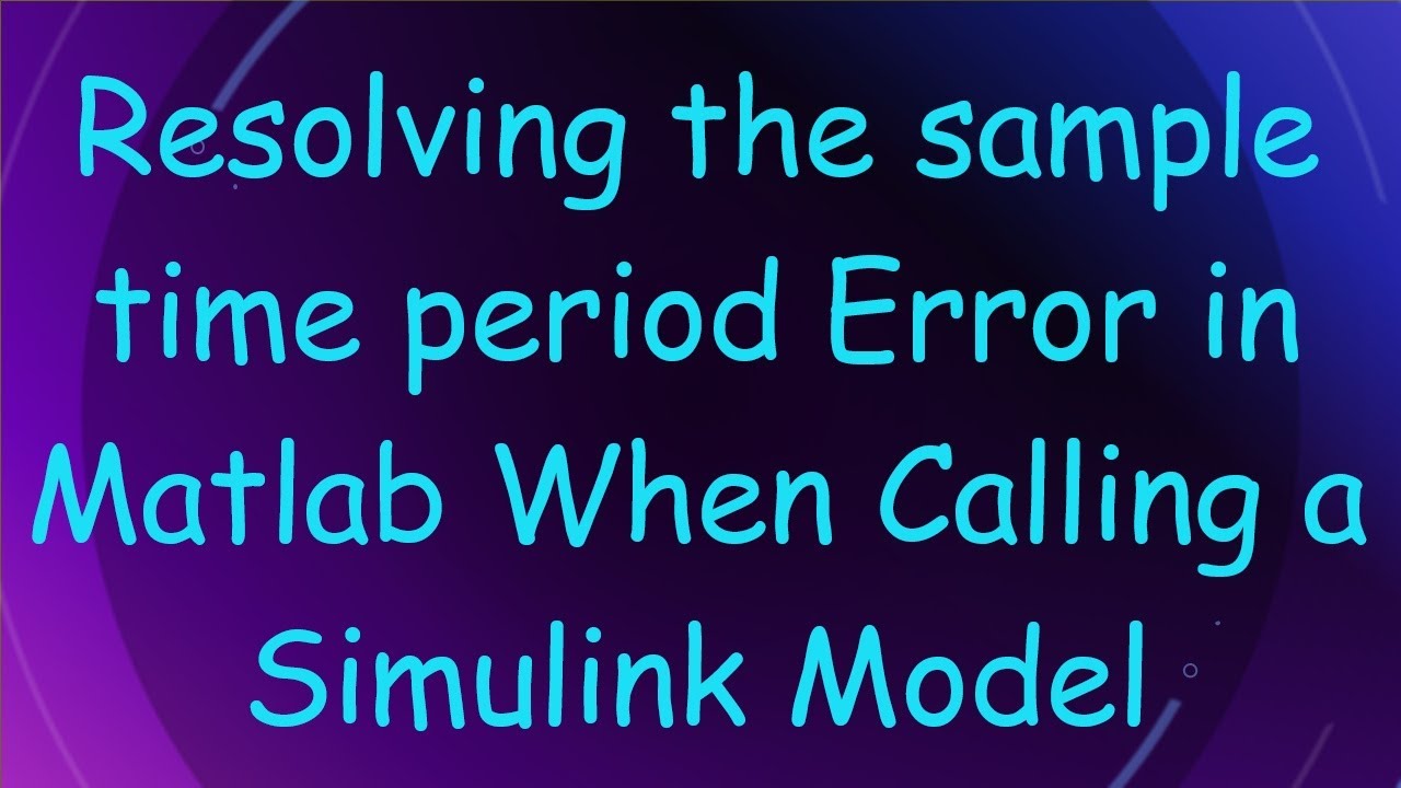 Resolving the sample time period Error in Matlab When Calling a Simulink Model