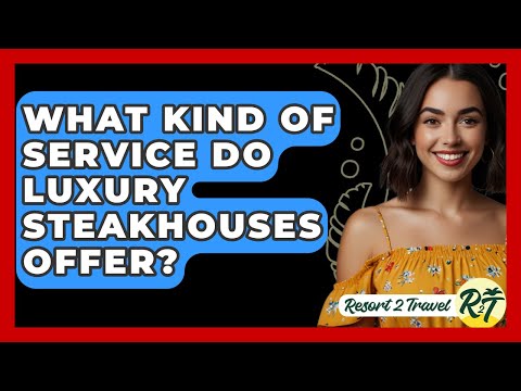What Kind Of Service Do Luxury Steakhouses Offer? - Resort 2 Travel