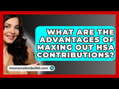What Are The Advantages Of Maxing Out HSA Contributions? - InsuranceGuide360.com
