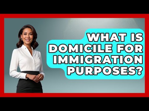 What Is Domicile For Immigration Purposes? - US Citizenship Immigration Guide