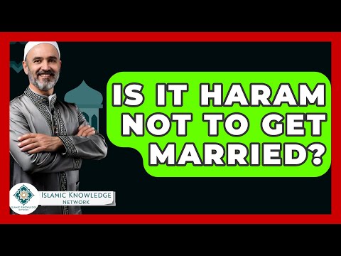 Is It Haram Not To Get Married? - Islamic Knowledge Network