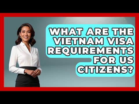 What Are The Vietnam Visa Requirements For US Citizens? - Exploring Southeast Asia
