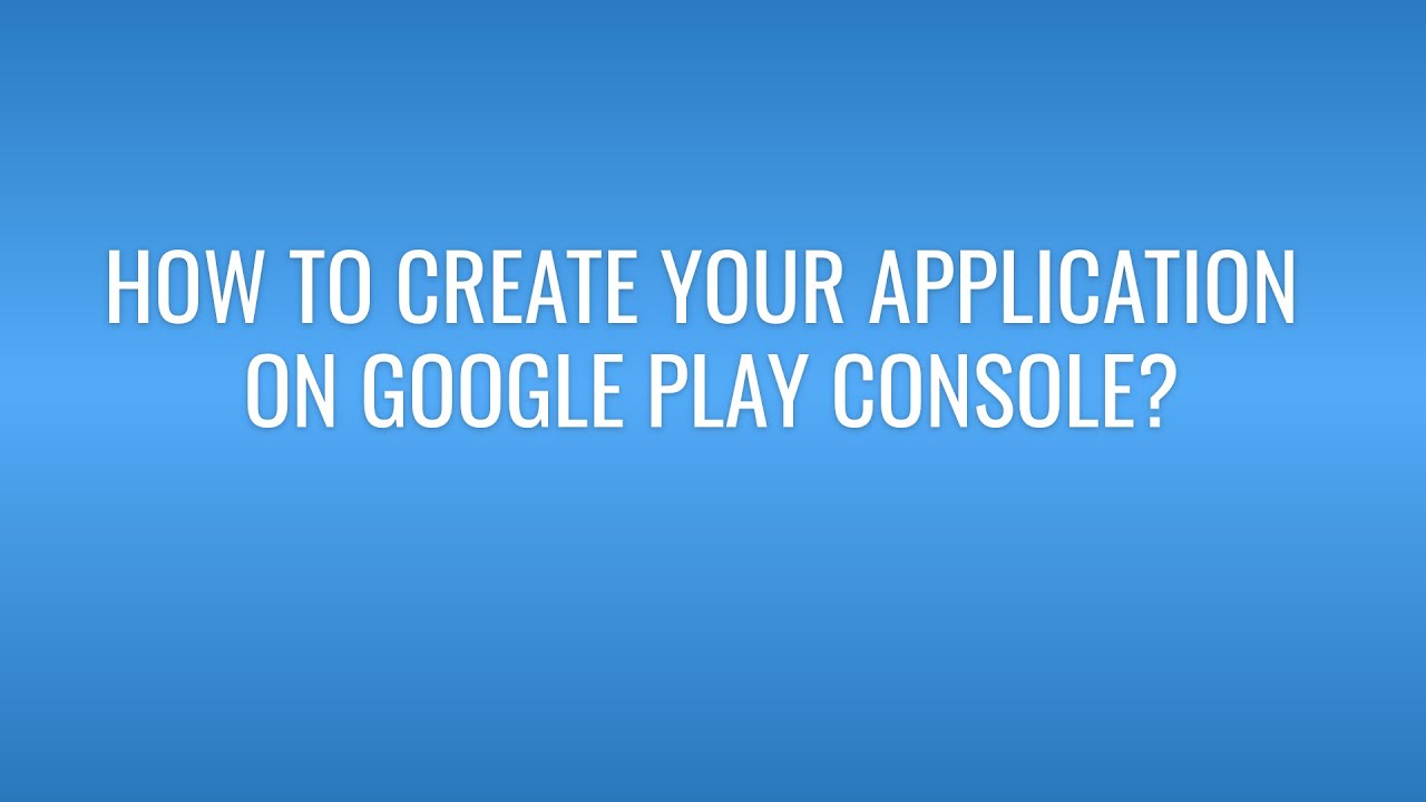 How to create your application on Google Play Console?