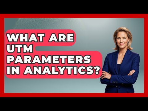 What Are UTM Parameters In Analytics? - Marketing and Advertising Guru