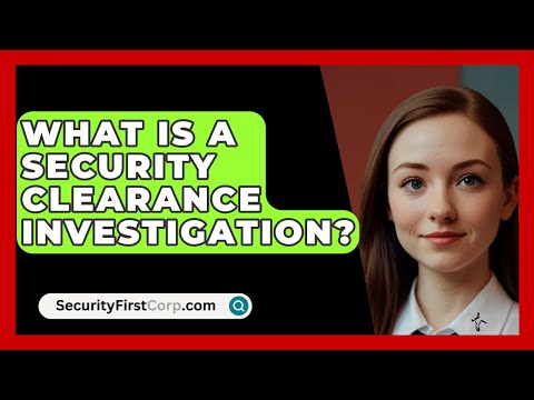 What Is A Security Clearance Investigation? - SecurityFirstCorp.com