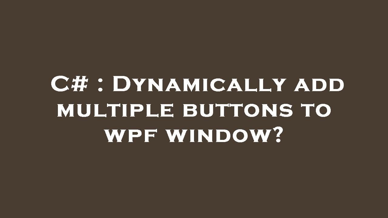 C# : Dynamically add multiple buttons to wpf window?