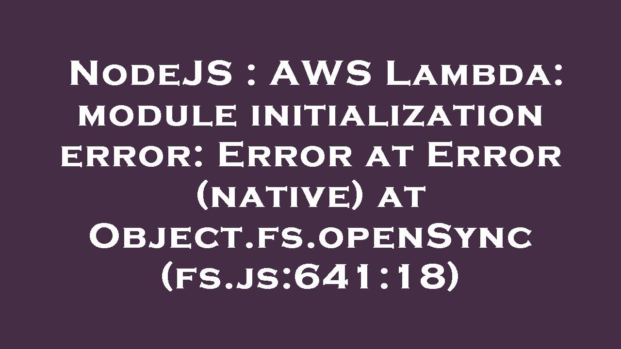 NodeJS : AWS Lambda: module initialization error: Error at Error (native) at Object.fs.openSync (fs.
