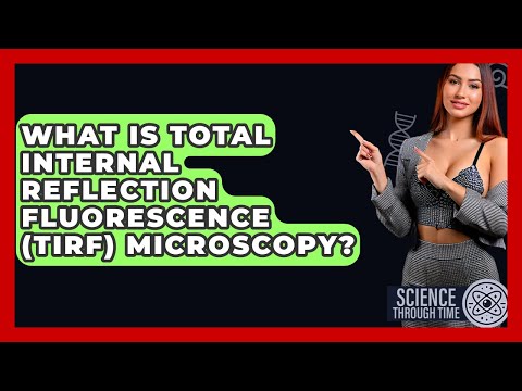 What Is Total Internal Reflection Fluorescence (TIRF) Microscopy? - Science Through Time