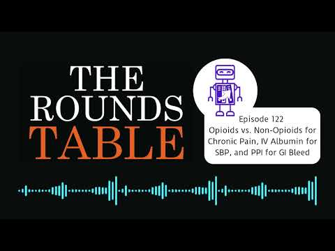The Rounds Table - Episode 122 - Opioids vs Non-Opioids, IV Albumin for SBP, and PPI for GI Bleed