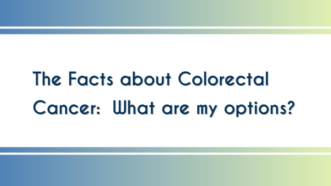 The Facts about Colorectal Cancer: What are my options?