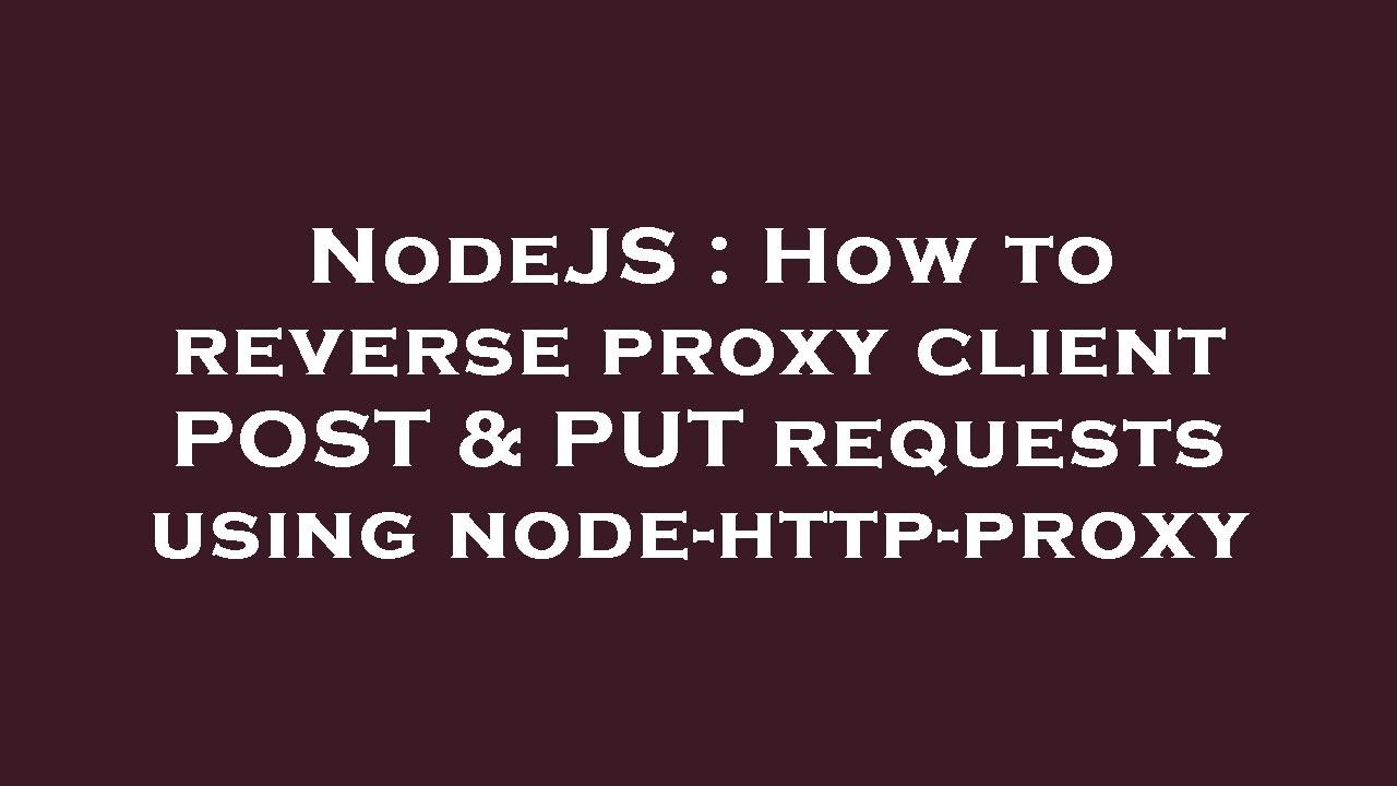 NodeJS : How to reverse proxy client POST & PUT requests using node-http-proxy