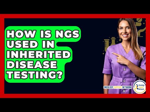 How Is NGS Used In Inherited Disease Testing? - Oncology Support Network
