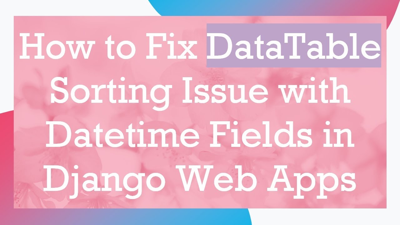How to Fix DataTable Sorting Issue with Datetime Fields in Django Web Apps
