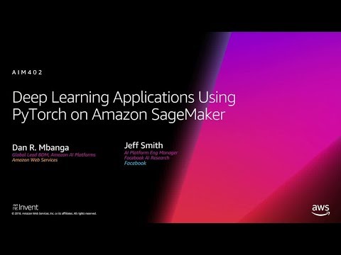 AWS re:Invent 2018: Deep Learning Applications Using PyTorch, Featuring Facebook (AIM402-R)
