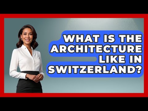 What Is The Architecture Like In Switzerland? - The Geography Atlas