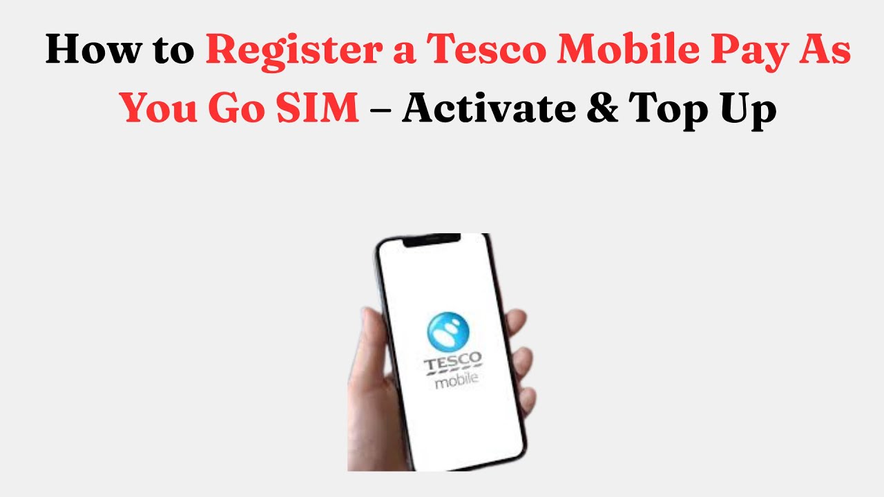 How to Register a Tesco Mobile Pay As You Go SIM – Activate & Top Up