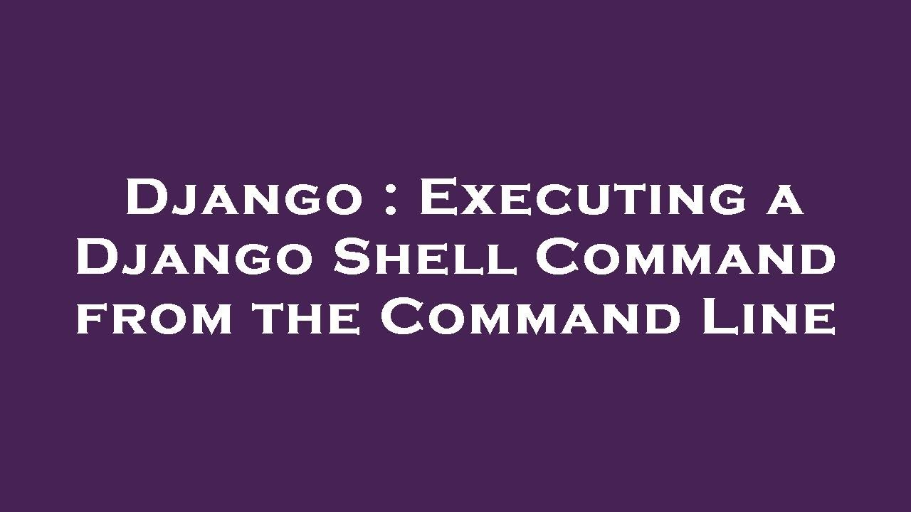Django : Executing a Django Shell Command from the Command Line