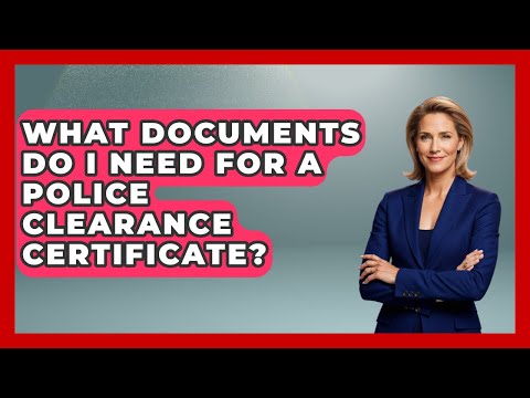 What Documents Do I Need For A Police Clearance Certificate? - US Citizenship Immigration Guide