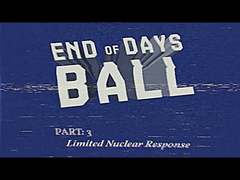 END OF DAYS BALL PART 3: LIMITED NUCLEAR RESPONSE
