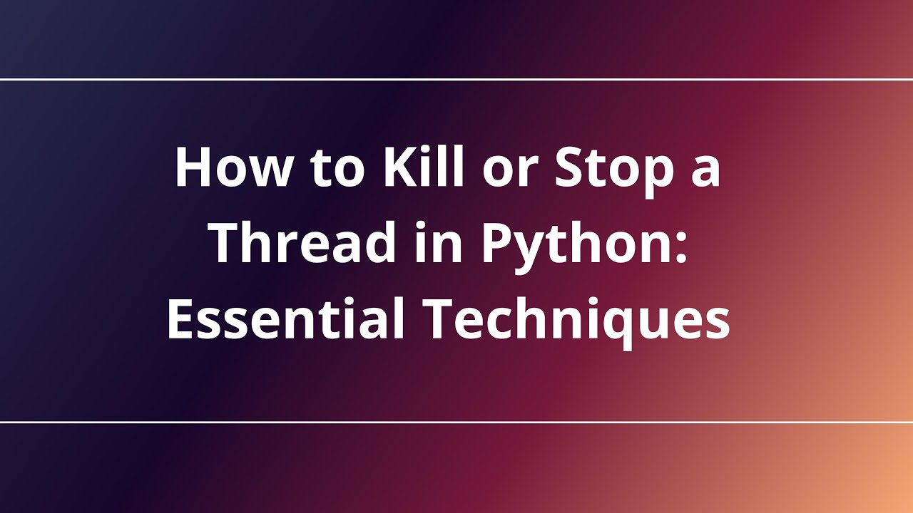 How to Kill or Stop a Thread in Python: Essential Techniques