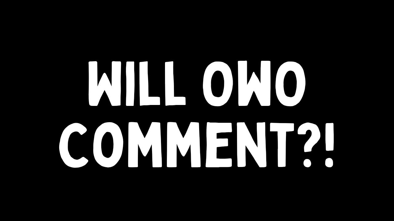 Will OwO Comment On This Video?!