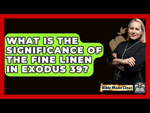 What Is The Significance Of The Fine Linen In Exodus 39? - BibleMadeClear.com