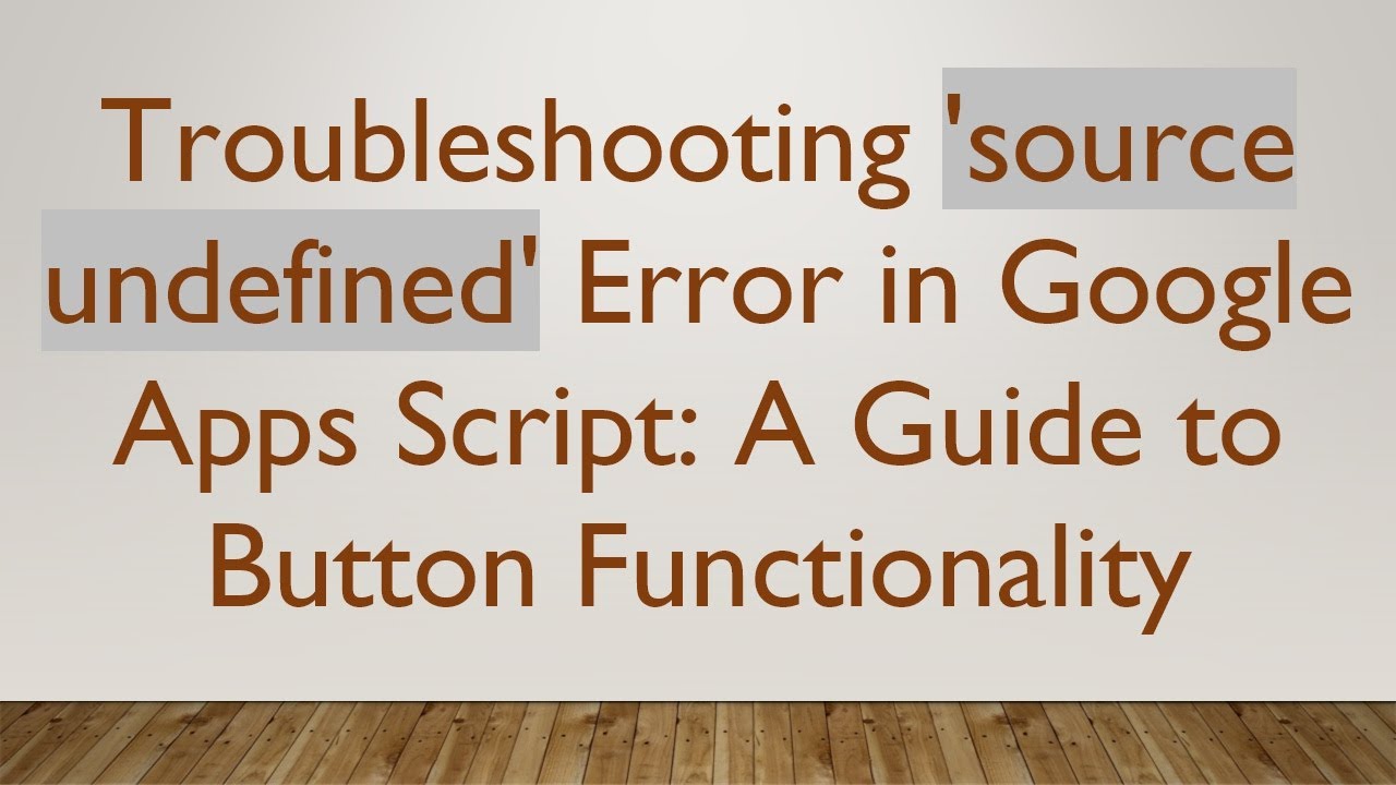 Troubleshooting 'source undefined' Error in Google Apps Script: A Guide to Button Functionality
