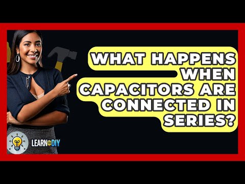 What Happens When Capacitors Are Connected In Series? - LearnToDIY360.com