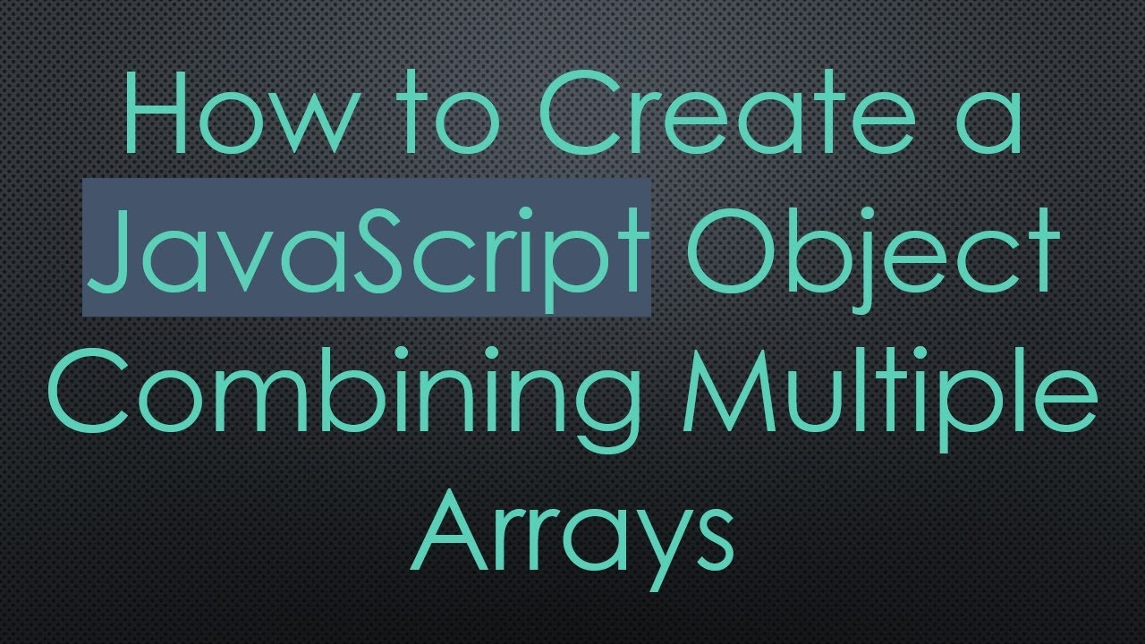 How to Create a JavaScript Object Combining Multiple Arrays