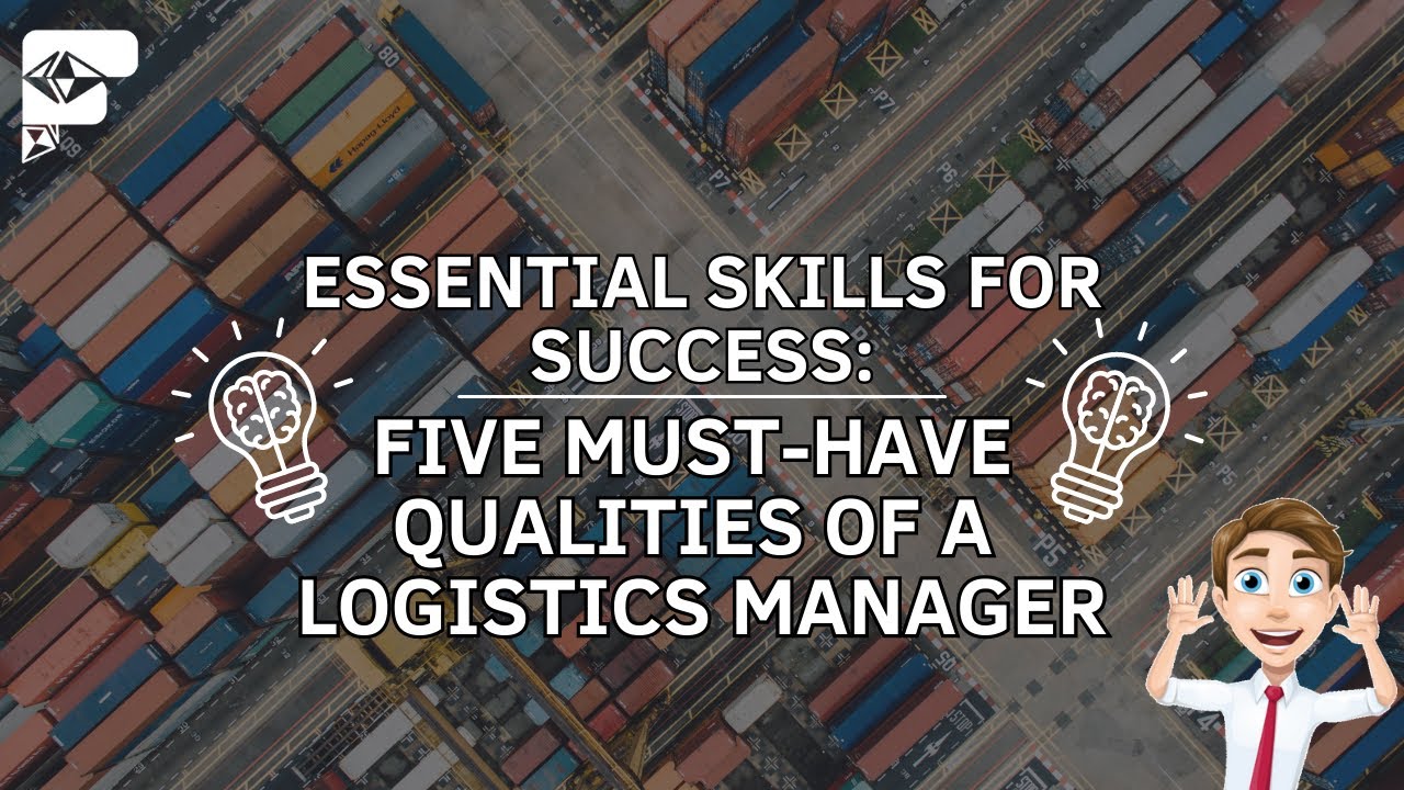 Essential Skills for Success: Five Must-Have Qualities of a Logistics Manager